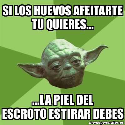 Meme Yoda - si los huevos afeitarte tu quieres... ...la piel del ...