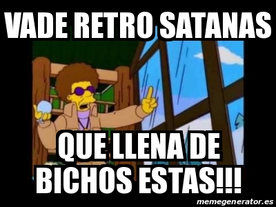 Meme Personalizado - vade retro satanas que llena de bichos estas ...