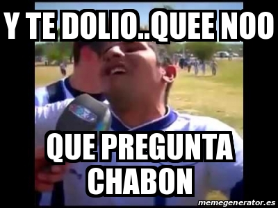 Meme Personalizado - y te dolio..quee noo que pregunta chabon - 29079378
