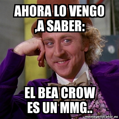 Meme Willy Wonka - Ahora lo vengo ,a saber: el bea crow es un mmg ...