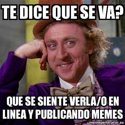 Meme Willy Wonka - Te dice que se va? Que se siente verla/o en linea y ...