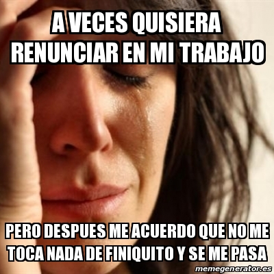 Meme Problems - a veces quisiera renunciar en mi trabajo pero despues ...