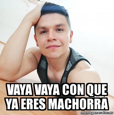 Meme Personalizado - Vaya vaya con que ya eres machorra - 29707385