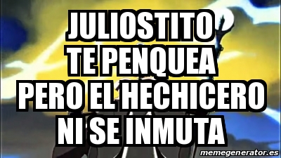 Meme Personalizado - juliostito te penquea pero el hechicero ni se ...