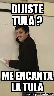 Meme Personalizado - Dijiste Tula ? Me encanta la tula - 29707988