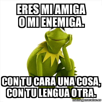 Meme Kermit the frog - Eres mi amiga o mi enemiga. Con tu cara una cosa ...