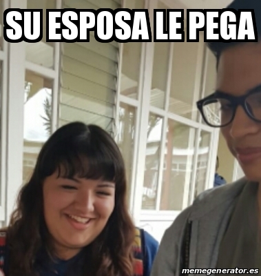 Meme Personalizado - Su esposa le pega - 29709023