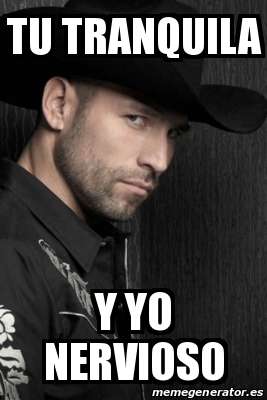 Meme Personalizado - TU TRANQUILA Y YO NERVIOSO - 29709463