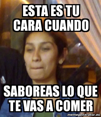 Meme Personalizado - esta es tu cara cuando saboreas lo que te vas a ...