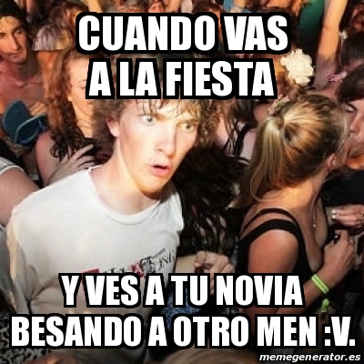 Meme Sudden Realization Ralph - CUANDO VAS A LA FIESTA Y VES A TU NOVIA ...