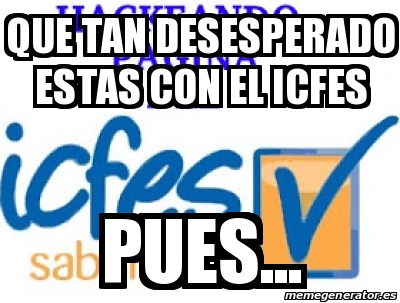 Meme Personalizado - Que tan desesperado estas con el icfes Pues ...