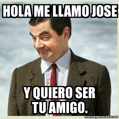 Meme Mr Bean - hola me llamo jose y quiero ser tu amigo. - 29716159