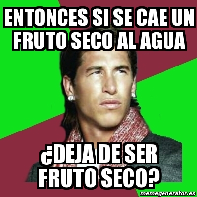 Meme Sergio Ramos - entonces si se cae un fruto seco al agua Â¿deja de ...