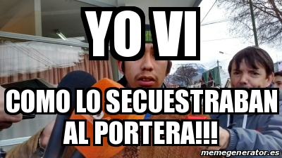 Meme Personalizado - Yo vi Como lo secuestraban al Portera!!! - 29719832