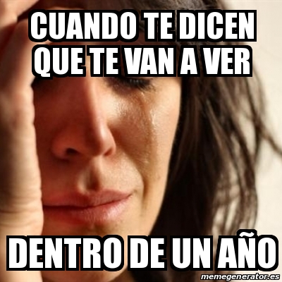 Meme Problems - Cuando te dicen que te van a ver dentro de un aÃ±o ...