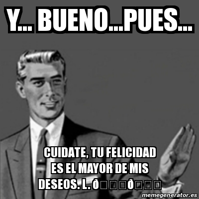 Meme Correction Guy - Y... bueno...pues... Cuidate, tu Felicidad es el ...
