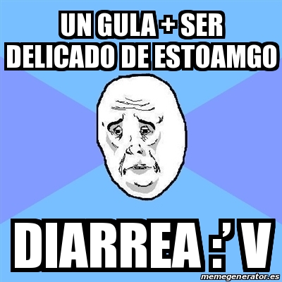 Meme Okay Guy - Un gula + Ser delicado de estoamgo Diarrea :â€™ v ...