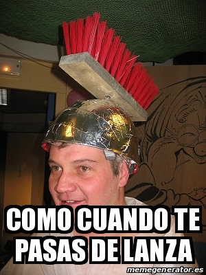 Meme Personalizado - como cuando te pasas de Lanza - 29735884