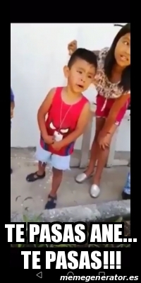 Meme Personalizado - Te pasas Ane... Te pasas!!! - 29739590