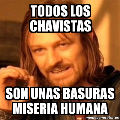 Meme Boromir - TODOS LOS CHAVISTAS SON UNAS BASURAS MISERIA HUMANA ...