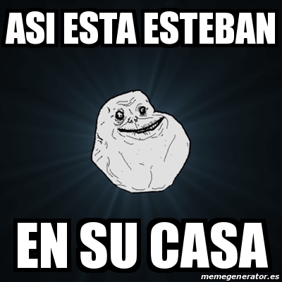 Meme Forever Alone - asi esta esteban en su casa - 29742324