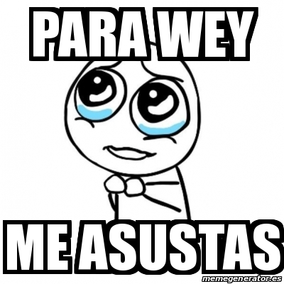 Meme Por favor - Para wey Me asustas - 29743896