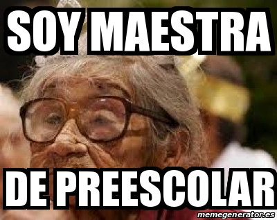 Meme Personalizado - Soy maestra De preescolar - 29744899