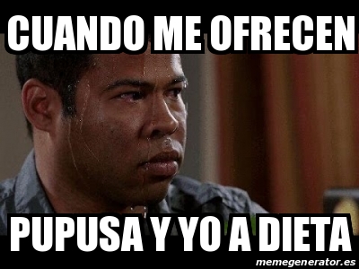 Meme Personalizado - Cuando me ofrecen Pupusa y yo a dieta - 29745204