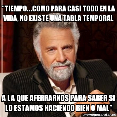 Meme Most interesting man - â€œtiempo...Como para casi todo en la vida ...