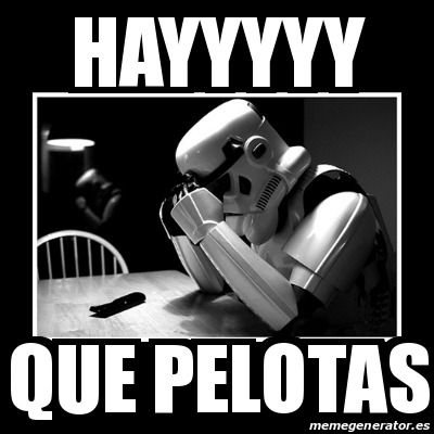 Meme Sad Trooper - Hayyyyy QUE PELOTAS - 29747180