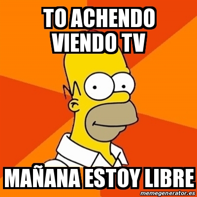 Meme Homer - to achendo viendo tv maÃ±ana estoy libre - 29748943