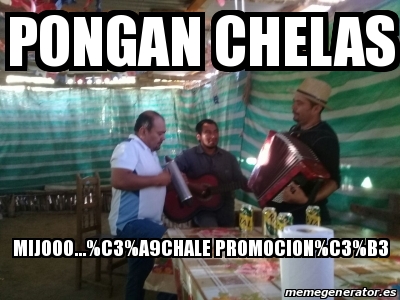 Meme Personalizado - Pongan chelas Mijooo...%C3%A9chale promocion%C3%B3 ...