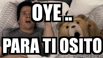 Meme Personalizado - Oye .. Para ti osito - 29752878