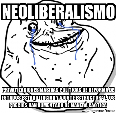 Meme Personalizado - NEOLIBERALISMO Privatizaciones masivas politicas ...