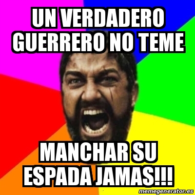 Meme Sparta - Un verdadero guerrero no teme Manchar su espada jamas ...
