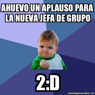Meme Bebe Exitoso - Ahuevo un aplauso para la nueva jefa de grupo 2:D ...