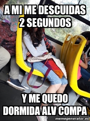 Meme Personalizado - a mi me descuidas 2 segundos y me quedo dormida ...