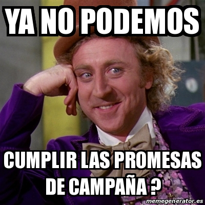 Meme Willy Wonka - YA NO PODEMOS CUMPLIR LAS PROMESAS DE CAMPAÃ‘A ...