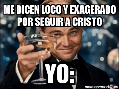 Meme Personalizado - Me dicen loco y exagerado por seguir a Cristo Yo ...