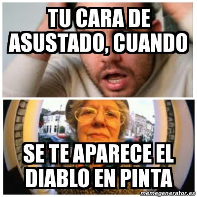 Meme Personalizado - tu cara de asustado, cuando se te aparece el ...