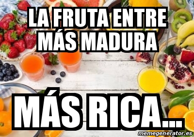 Meme Personalizado - La fruta entre mÃ¡s madura MÃ¡s rica... - 29762809