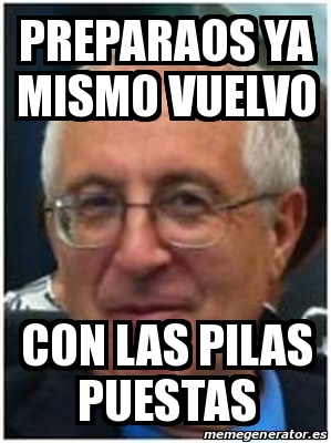 Meme Personalizado - Preparaos Ya mismo vuelvo Con las pilas puestas ...