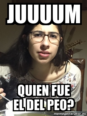 Meme Personalizado - Juuuum quien fue el del peo? - 29764495