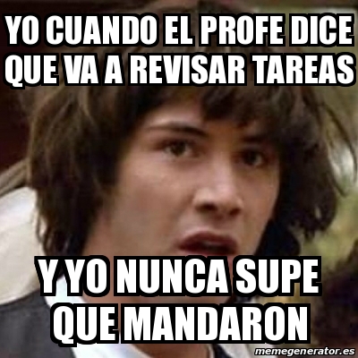 Meme Keanu Reeves - YO CUANDO EL PROFE DICE QUE VA A REVISAR TAREAS Y ...