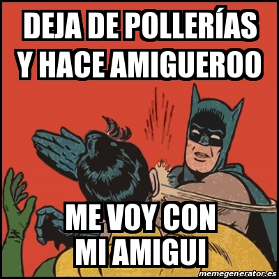 Meme Batman slaps Robin - Deja de pollerÃ­as y hace amigueroo Me voy ...