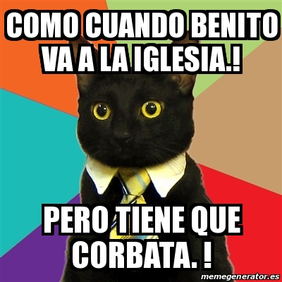 Meme Business Cat - Como cuando benito va a la iglesia.! PERO TIENE QUE ...