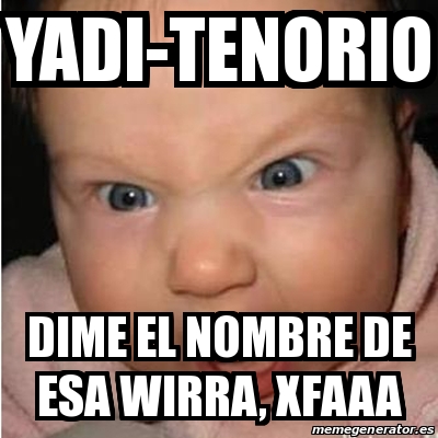 Meme Bebe furioso - Yadi-Tenorio Dime el nombre de esa wirrA, xfaaa ...