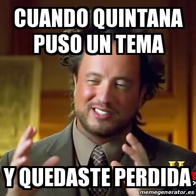 Meme Ancient Aliens - CUANDO QUINTANA PUSO UN TEMA Y QUEDASTE PERDIDA ...
