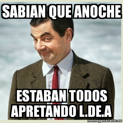 Meme Mr Bean - SABIAN QUE ANOCHE ESTABAN TODOS APRETANDO L.DE.A - 29770893