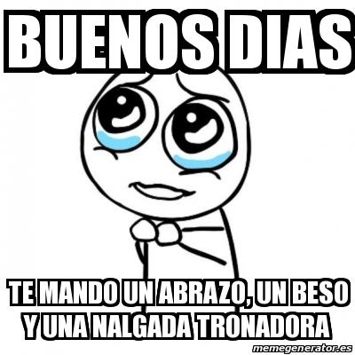 Meme Por favor - Buenos dias Te mando un abrazo, un beso y una nalgada ...